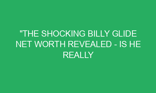 The Shocking Billy Glide Net Worth Revealed Is He Really A